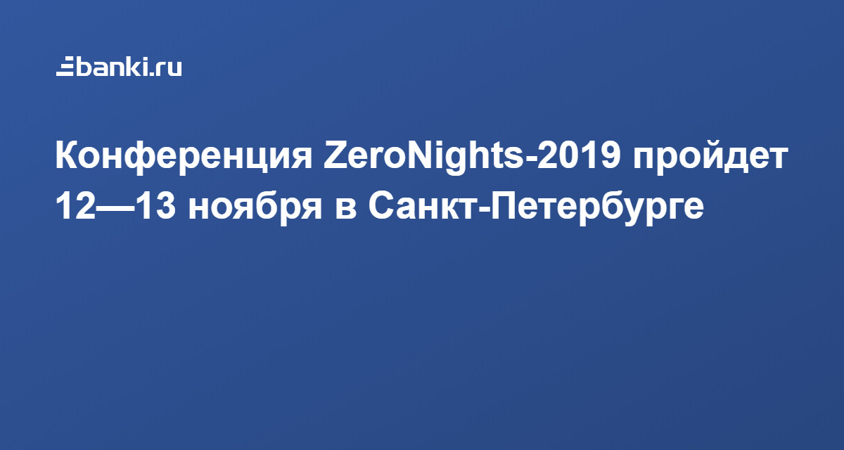 Конференция ZeroNights-2019 пройдет 12—13 ноября в Санкт-Петербурге 29.10.2019 | Банки.ру